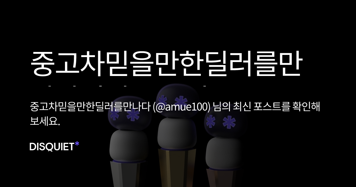 중고차믿을만한딜러를만나다님의 프로필 | Disquiet*