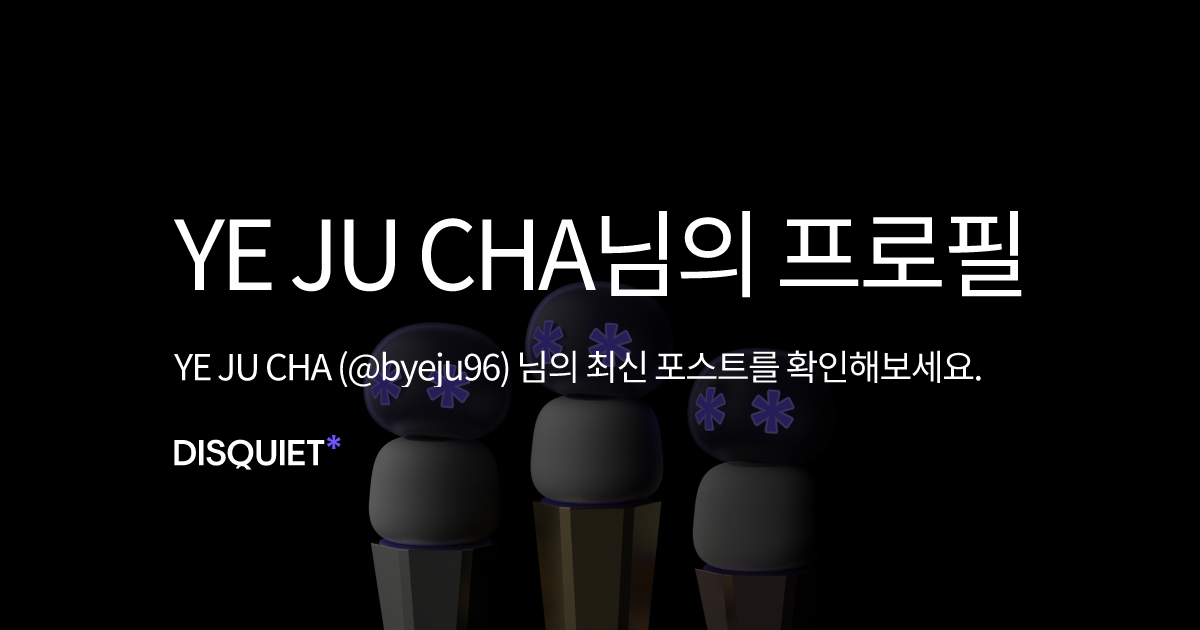 YE JU CHA님의 프로필 | Disquiet*