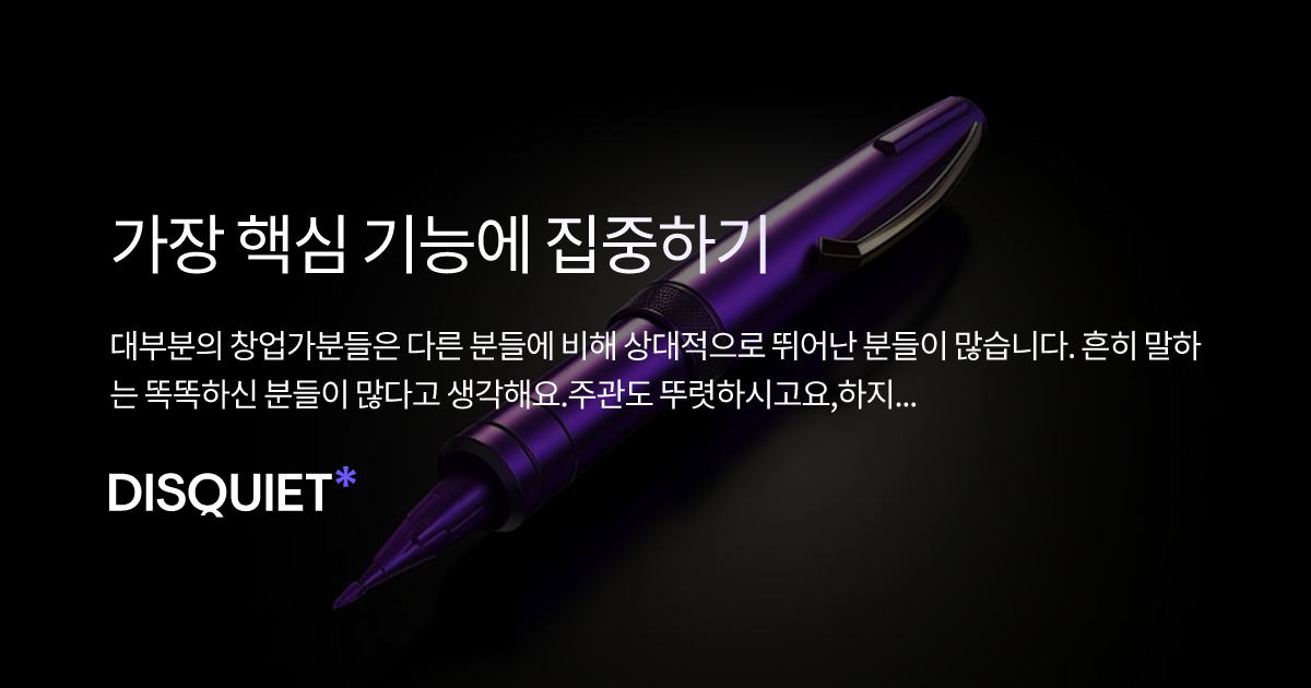 가장 핵심 기능에 집중하기 | Disquiet*