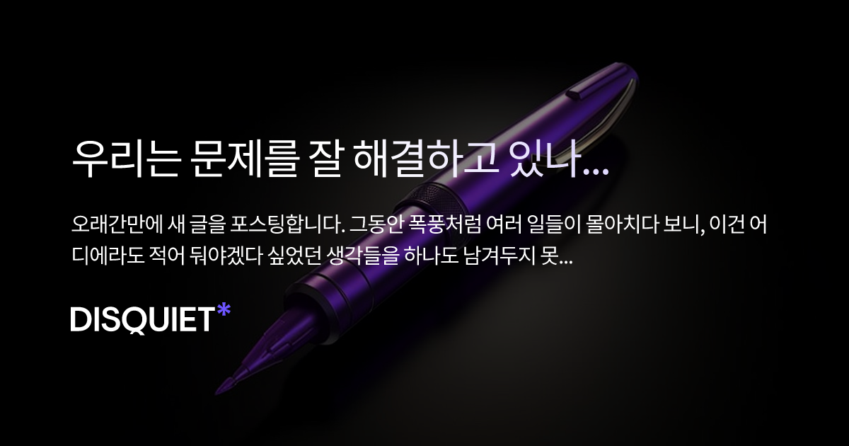 우리는 문제를 잘 해결하고 있나... | Disquiet*