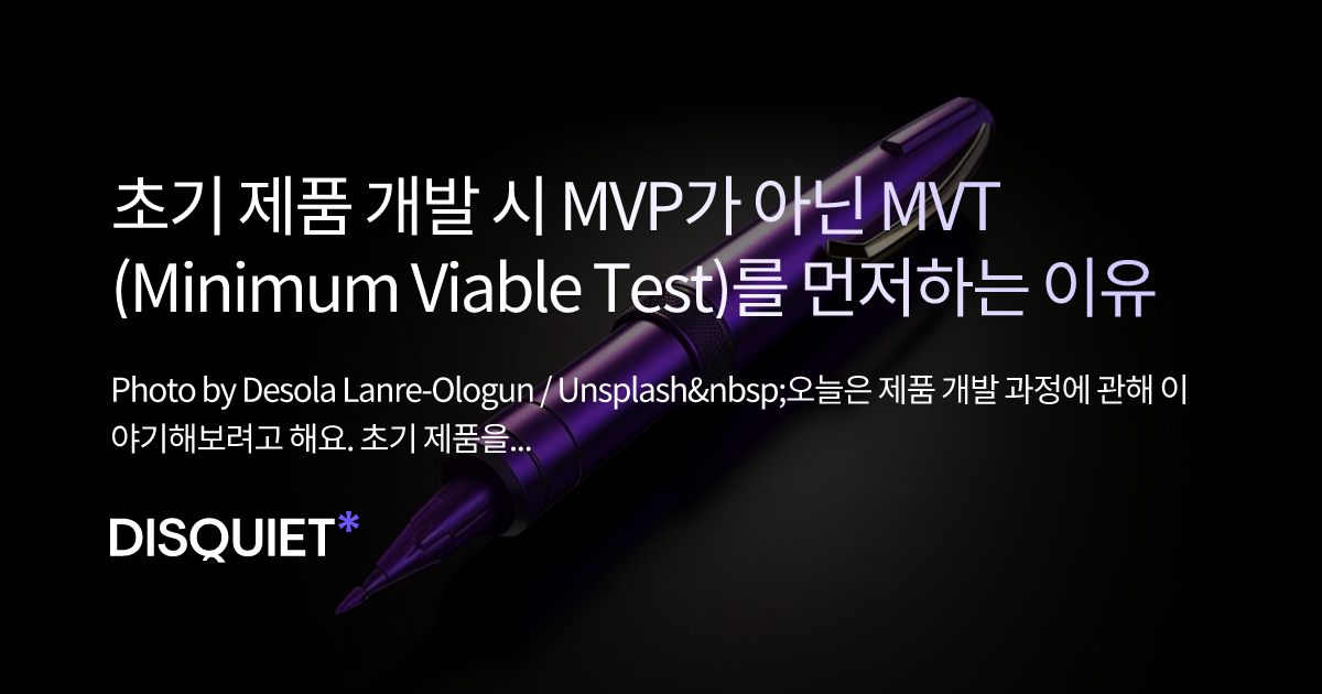 초기 제품 개발 시 MVP가 아닌 MVT (Minimum Viable Test)를 먼저하는 이유 | Disquiet*
